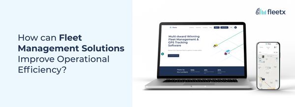 How can fleet management solutions improve operational efficiency?