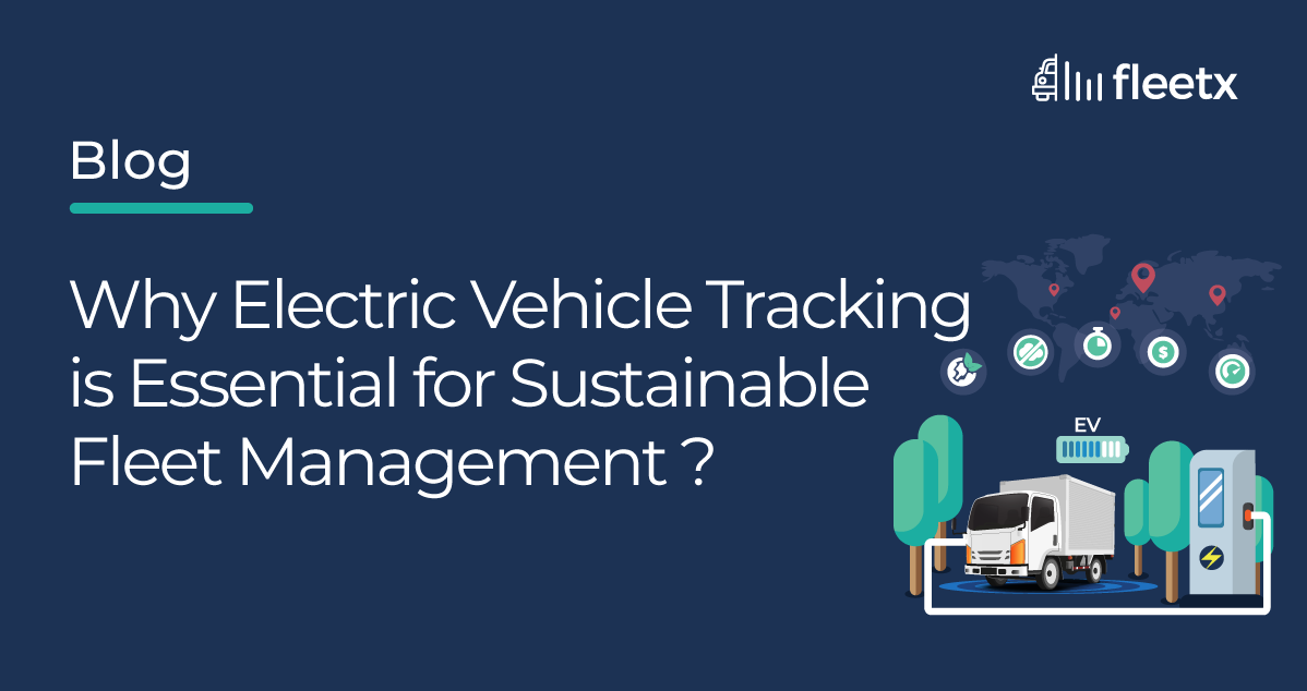 Why Electric Vehicle Tracking Is Essential For Sustainable Fleet